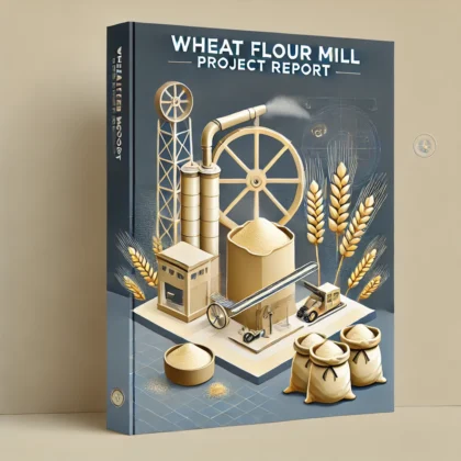 Wheat Flour Mill Project Report: Costs & Steps Explained